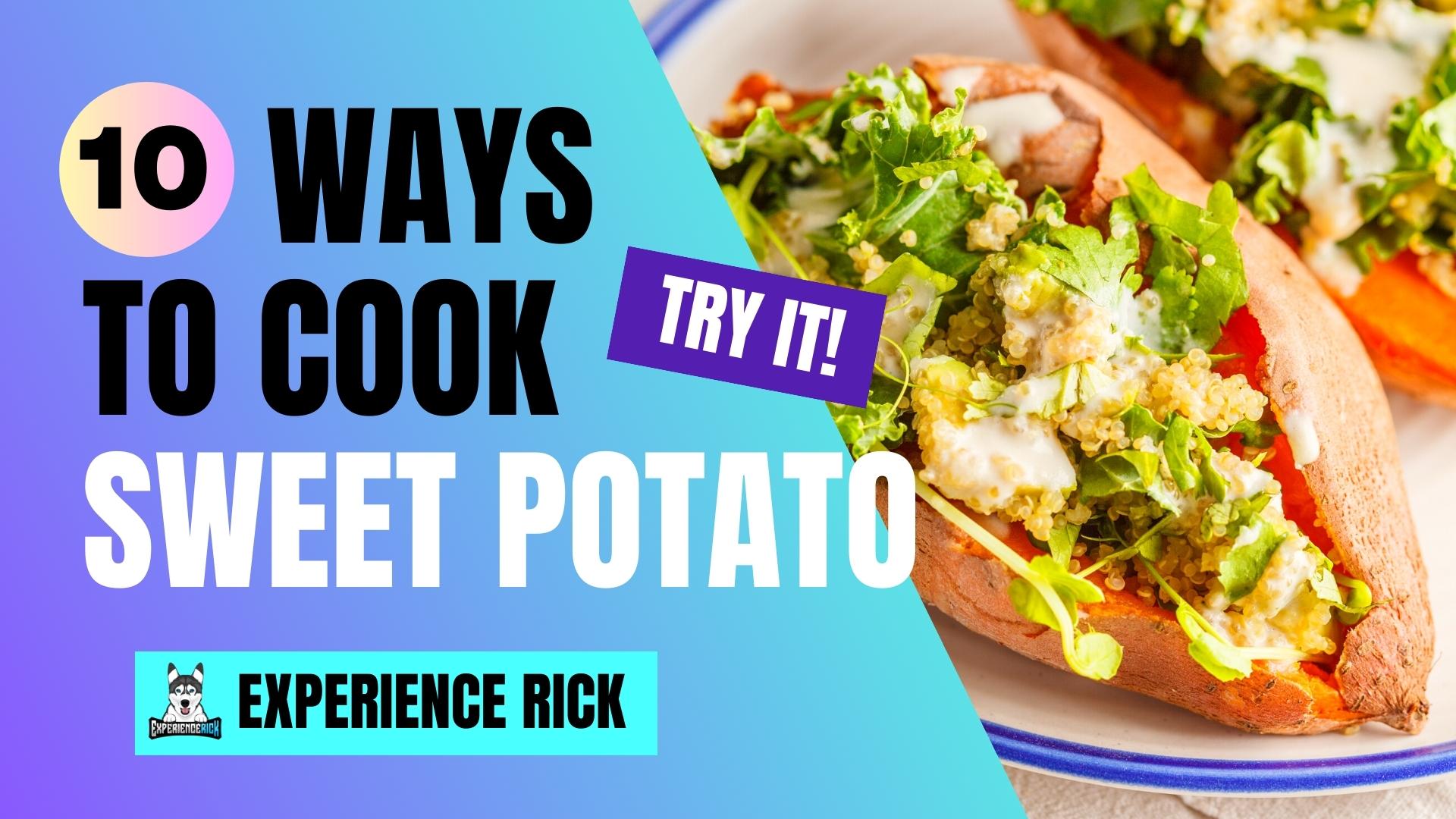 Ten Ways To Cook Sweet Potato - Experience Rick